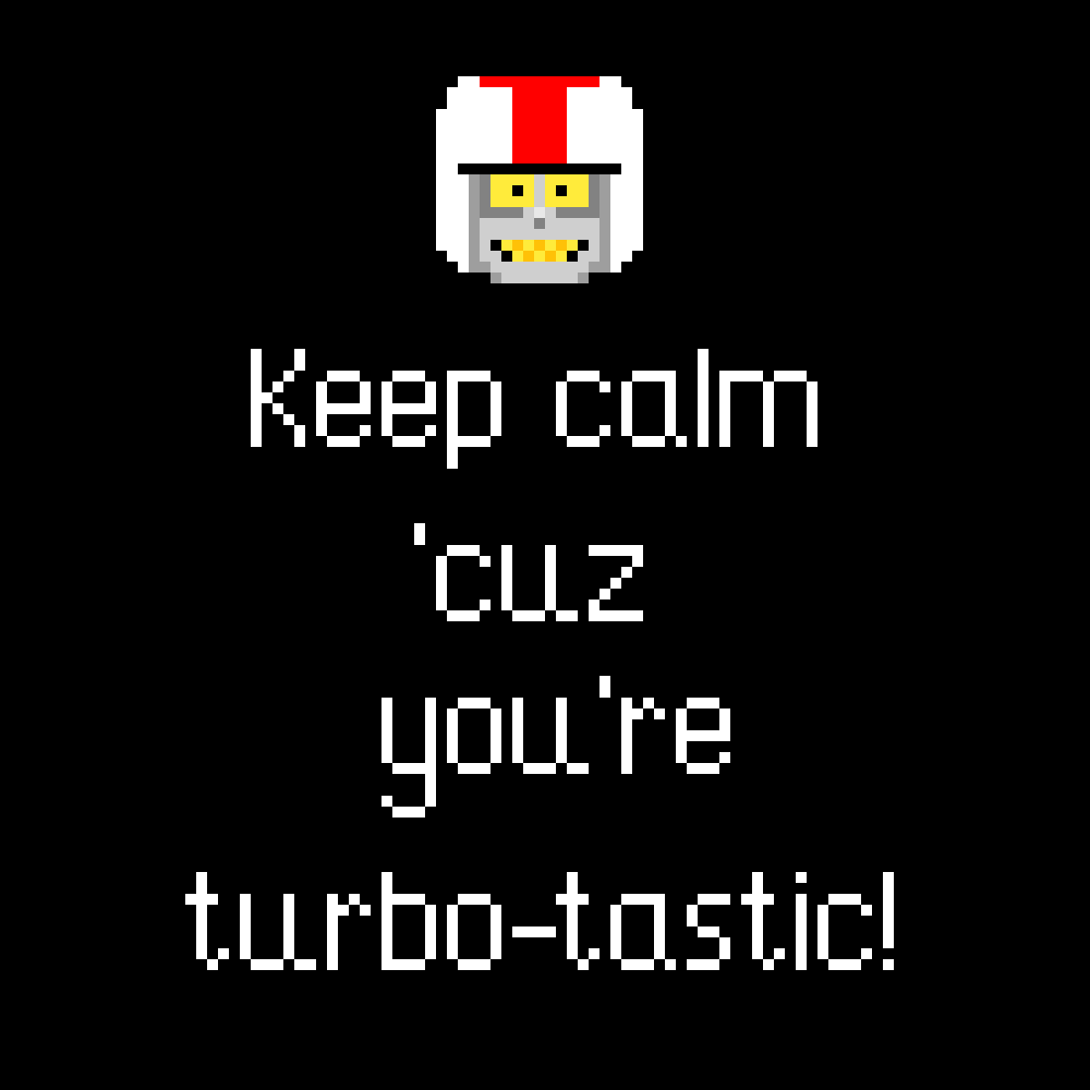 Pixilart - Keep calm 'cuz you're turbo-tastic! by Turbo